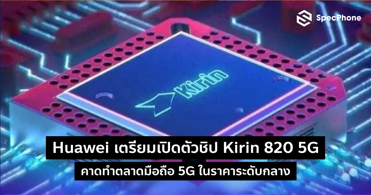 Huawei เตรียมเปิดตัวชิป Kirin 820 5G คาดทำตลาดมือถือ 5G ในราคาระดับกลาง - SpecPhone
