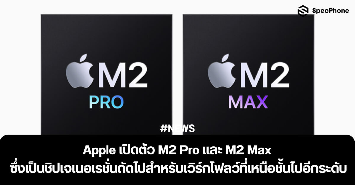 Apple เปิดตัว M2 Pro และ M2 Max ซึ่งเป็นชิปเจเนอเรชั่นถัดไป