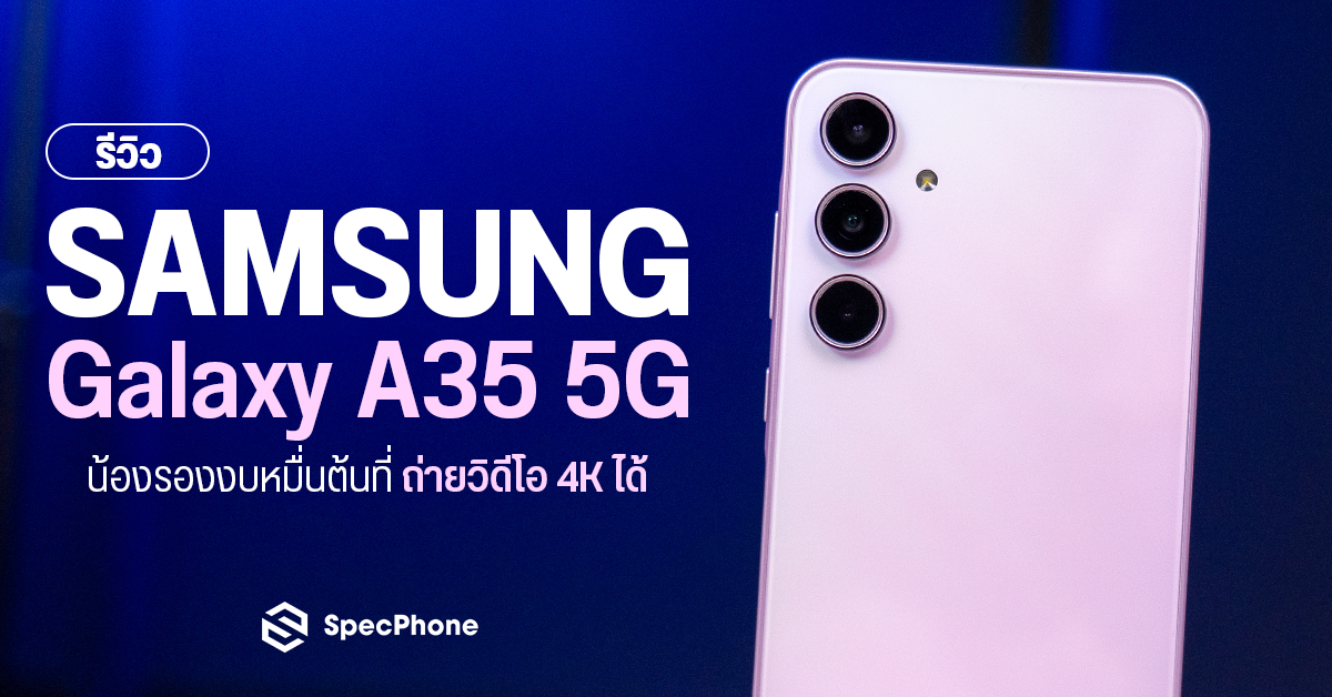 รีวิว Samsung Galaxy A35 5G น้องรองที่ถ่ายวิดีโอ 4K 30FPS